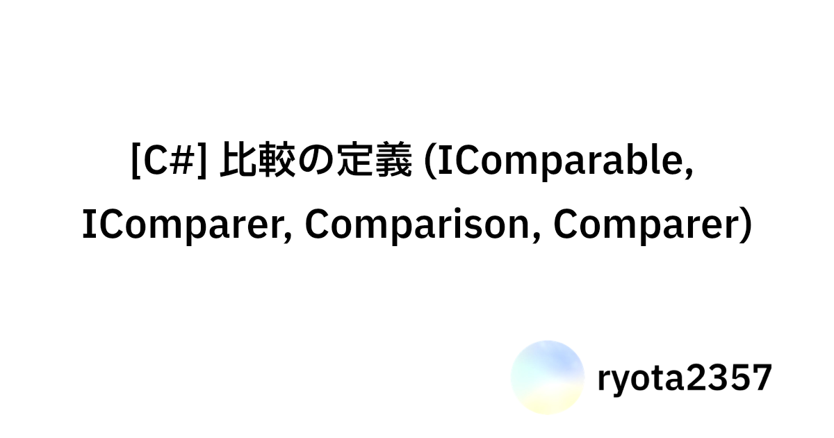 [C#] 比較の定義 (IComparable, IComparer, Comparison, Comparer)
