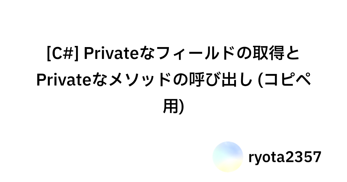 [C#] Privateなフィールドの取得とPrivateなメソッドの呼び出し (コピペ用)