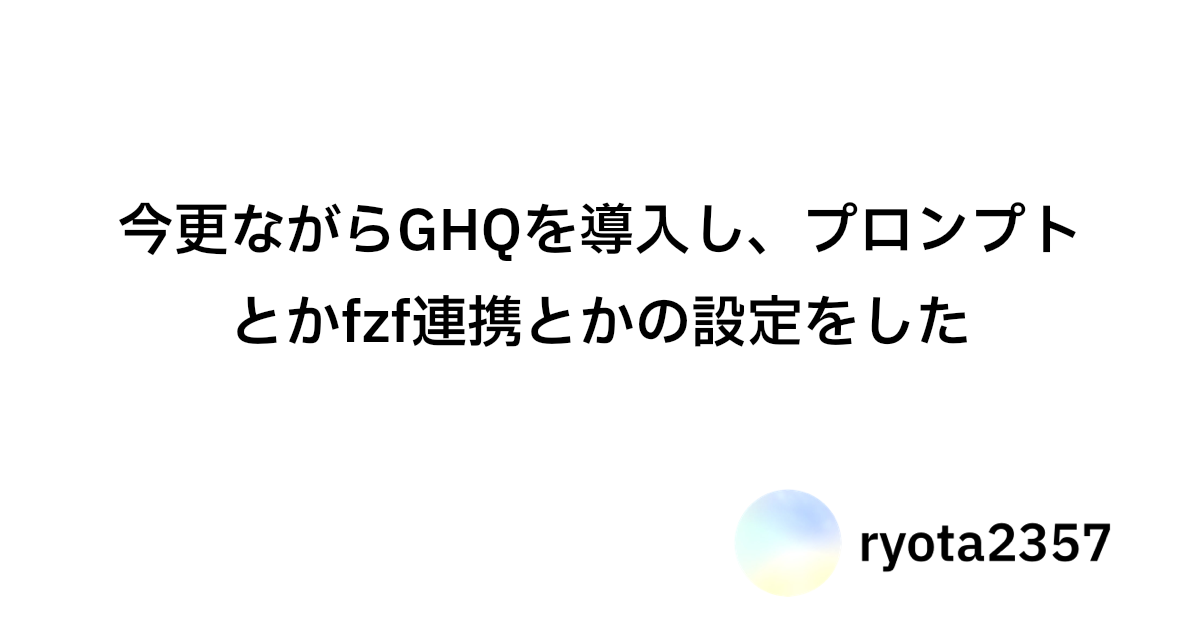 今更ながらGHQを導入し、プロンプトとかfzf連携とかの設定をした